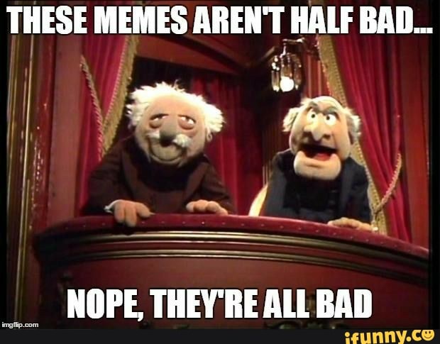 THESE MEMES AREN'T HALF BAD... NOPE, THEY'RE ALL BAD - iFunny