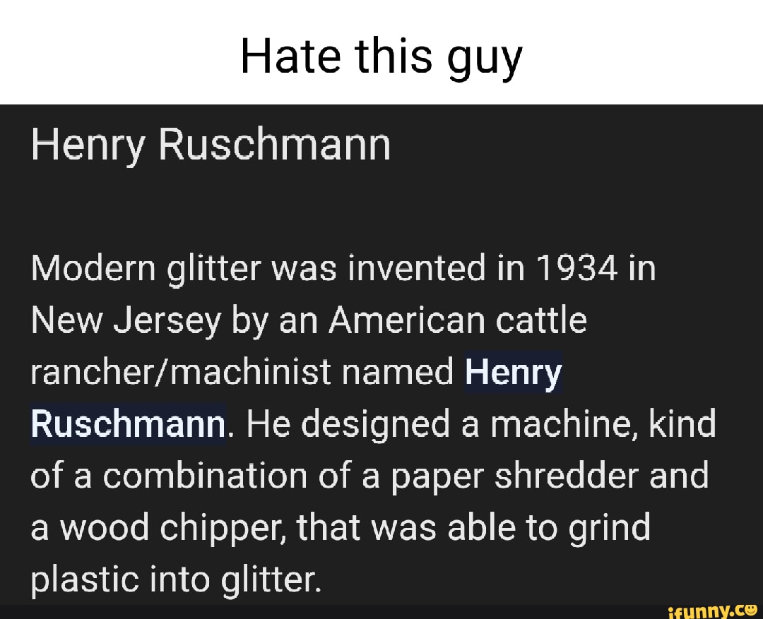 Hate this guy Henry Ruschmann Modern glitter was invented in 1934 in ...