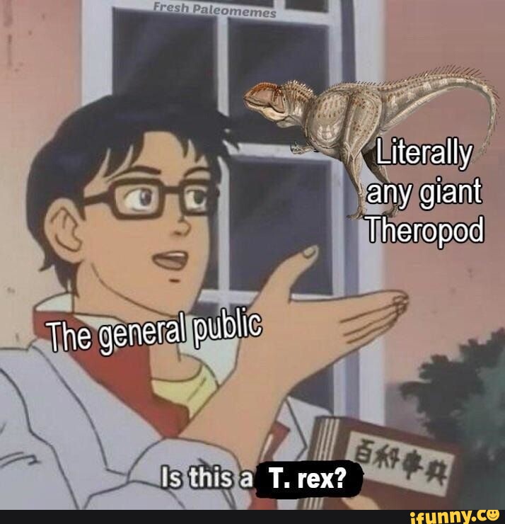 Literally any giant Theropod The general T. rex? - iFunny