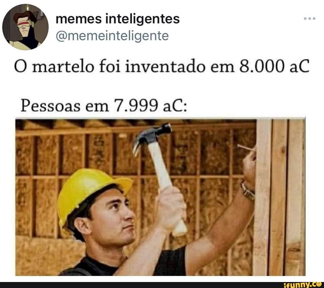 Memes inteligentes (Qmemeinteligente O martelo foi inventado em 8.000 ...