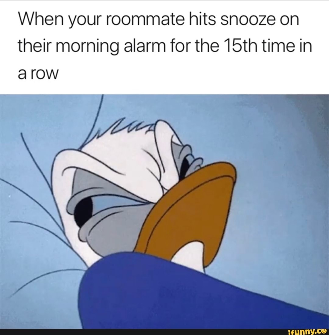 When your roommate hits snooze on their morning alarm for the 15th time ...