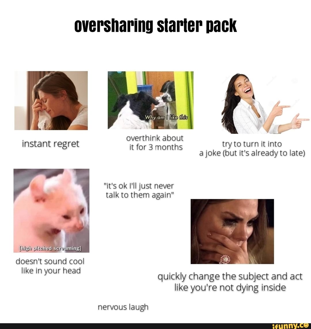 Oversharing starter pack overthink about instant regret it for 3 months ...