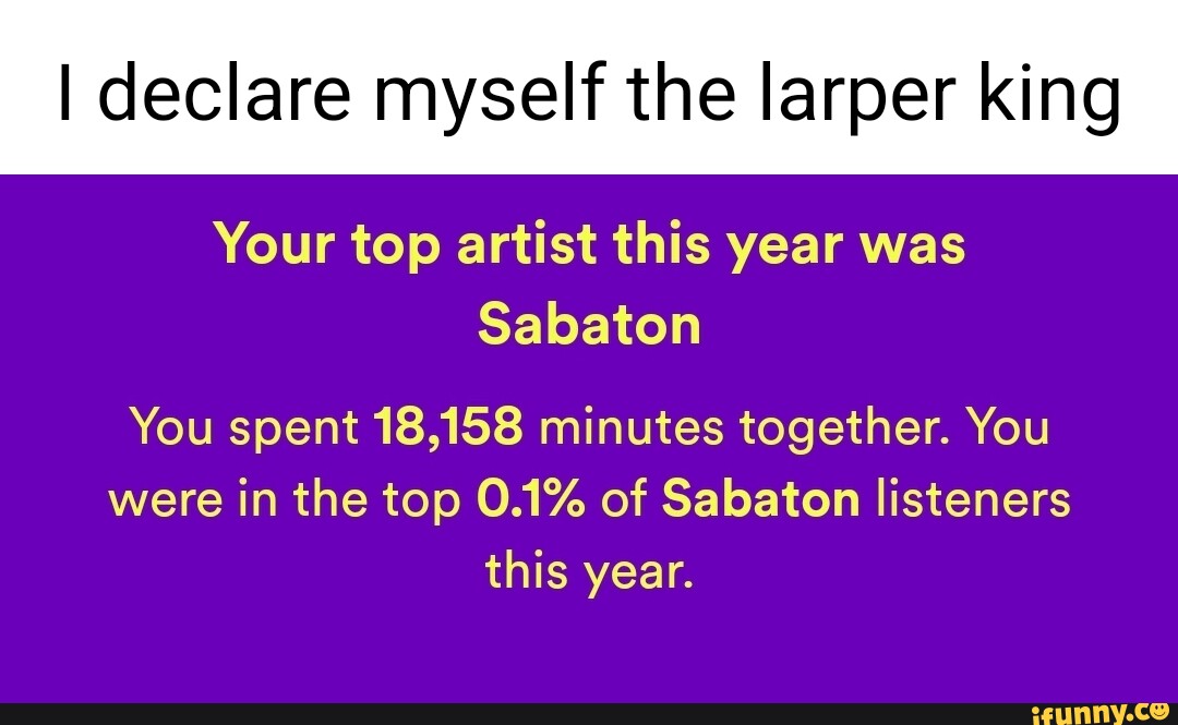 I declare myself the larper king Your top artist this year was Sabaton ...