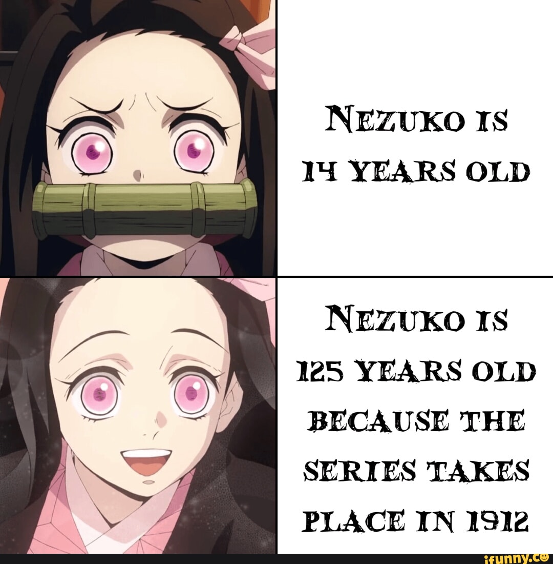 NEZUKO Is YEARS OLD NEZUKO IS 125 YEARS OLD BECAUSE THE SERIES TAKES PLACE IN 1912 - iFunny