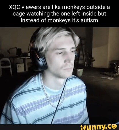 XQC viewers are like monkeys outside a cage watching the one left ...