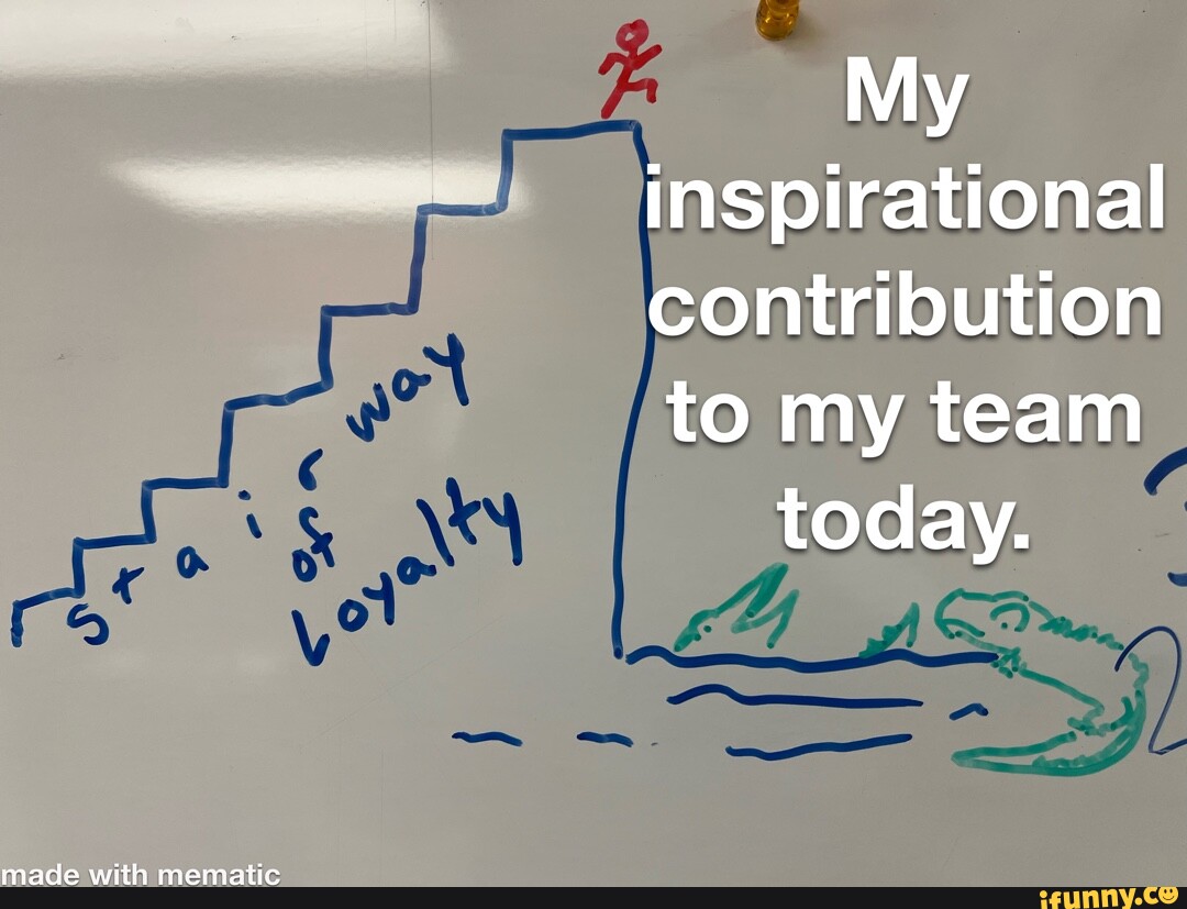 My inspirational contribution to my team today. made With mematic - iFunny