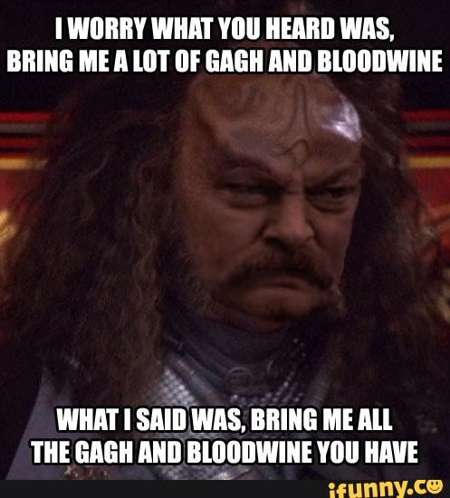 WORRY WHAT YOU HEARD WAS, BRING ME A LOT OF GAGH AND BLOODWINE WHAT ...