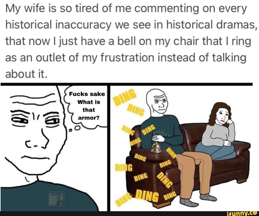 My wife is so tired of me commenting on every historical inaccuracy we ...