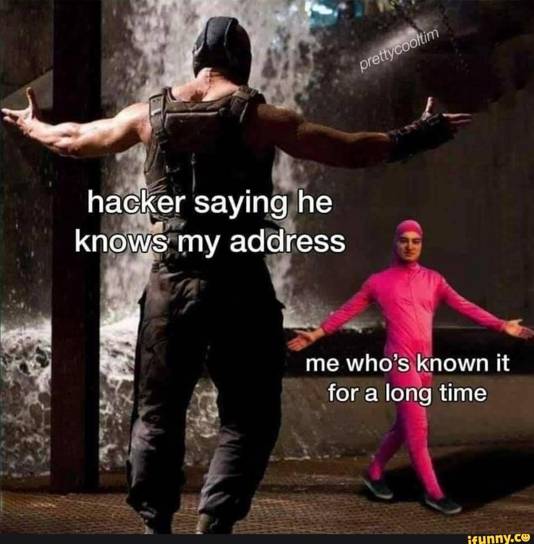 Hacker saying he my address ~ I I me who's known it for along time - iFunny