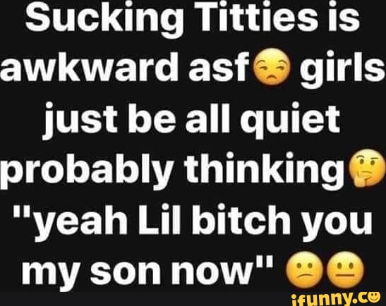 Sucking Titties Is awkward asf@ girls just be all quiet probably ...