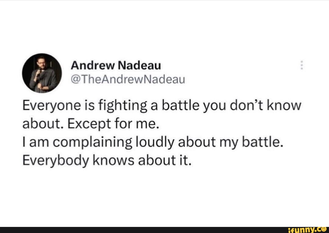 Everyone is fighting a battle you don't know about. Except for me. am ...