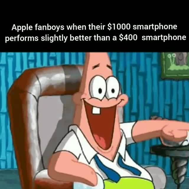 Apple fanboys when their $1000 smartphone performs slightly better than ...