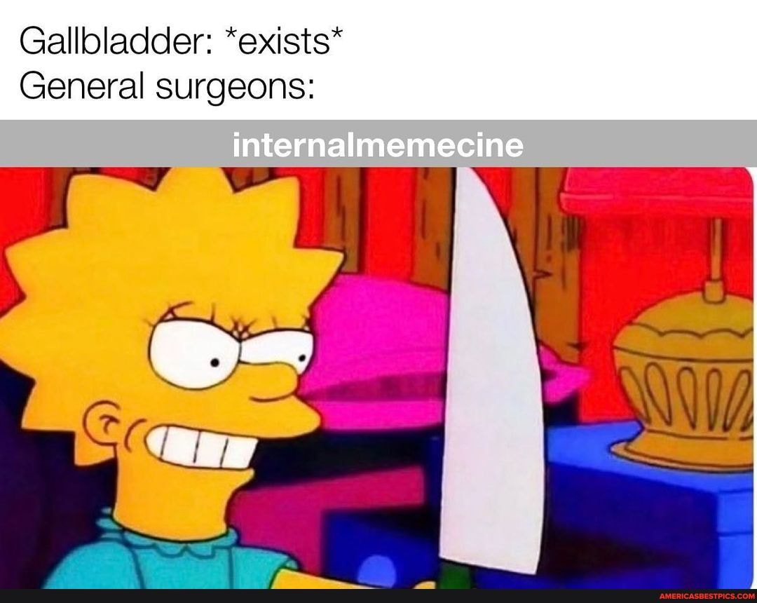 Gallbladder: *exists* General surgeons: internalmemecine - America’s ...