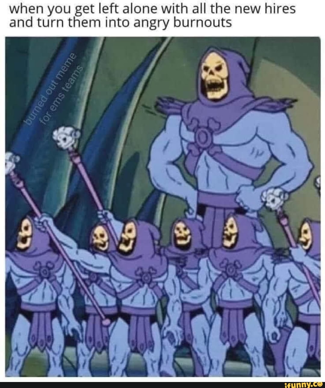 When you get left alone with all the new hires and turn them into angry ...