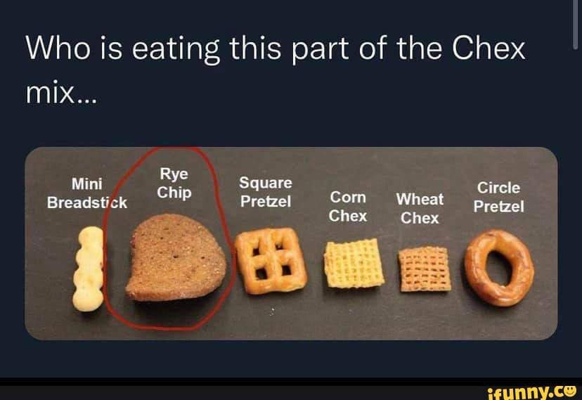 Who is eating this part of the Chex mix... Rye Square Cirele Chip ...