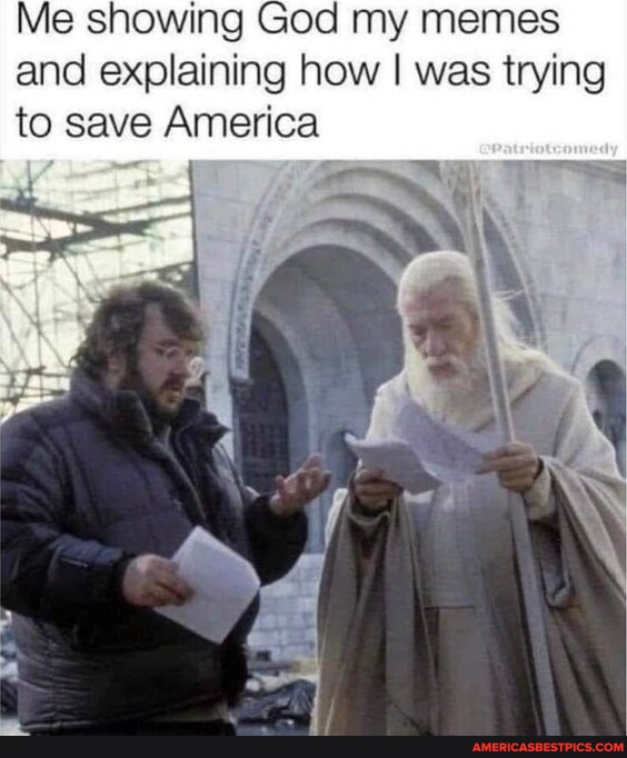 Me showing God my memes and explaining how I was trying to save America ...