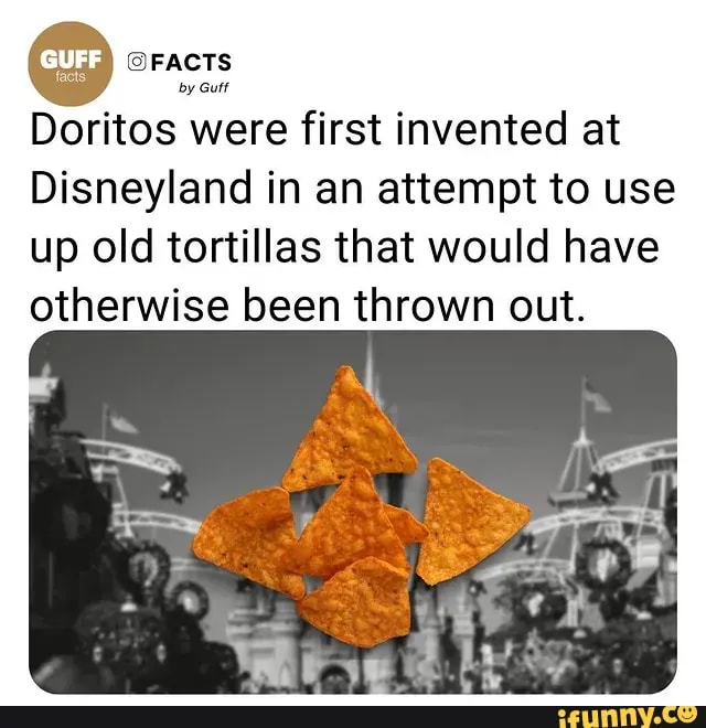 FACTS by Guff Doritos were first invented at Disneyland in an attempt ...