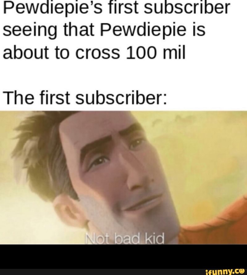 Pewdiepie’s first subscriber seeing that Pewdiepie is about to cross ...