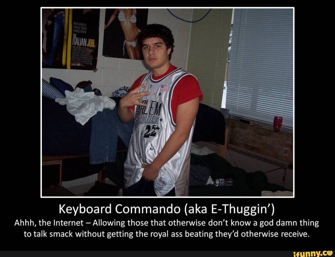 Keyboard Commando (aka E-Thuggin') Abhh, the Internet - Allowing those that otherwise don't know ...