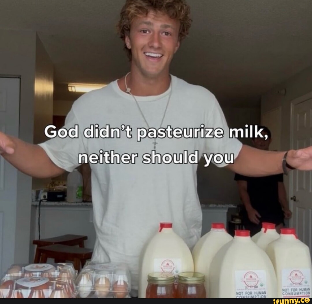 God didn't pasteurize milk, neither should you - iFunny