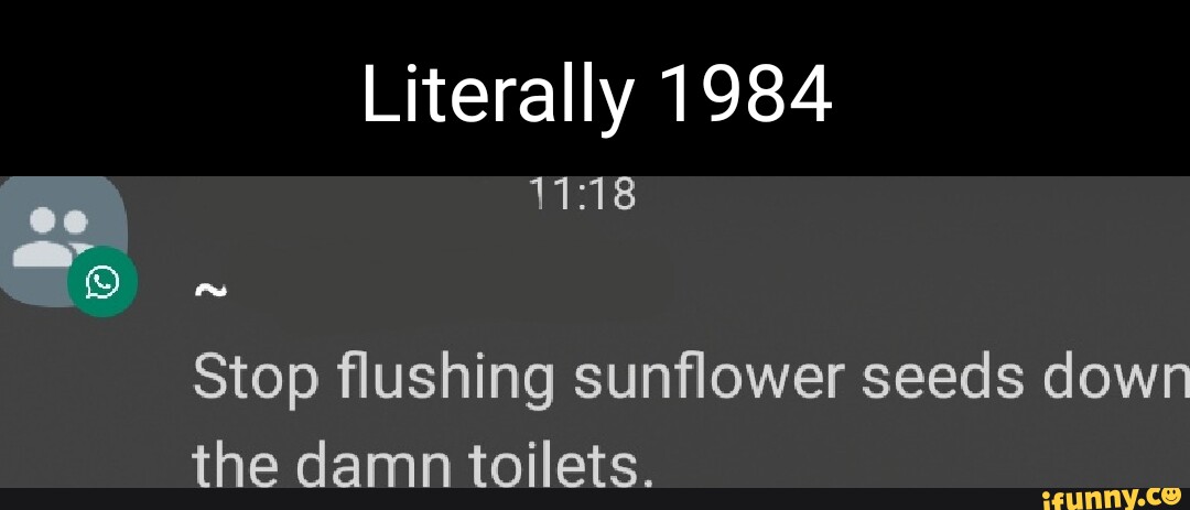 Literally 1984 Stop flushing sunflower seeds down the damn toilets ...