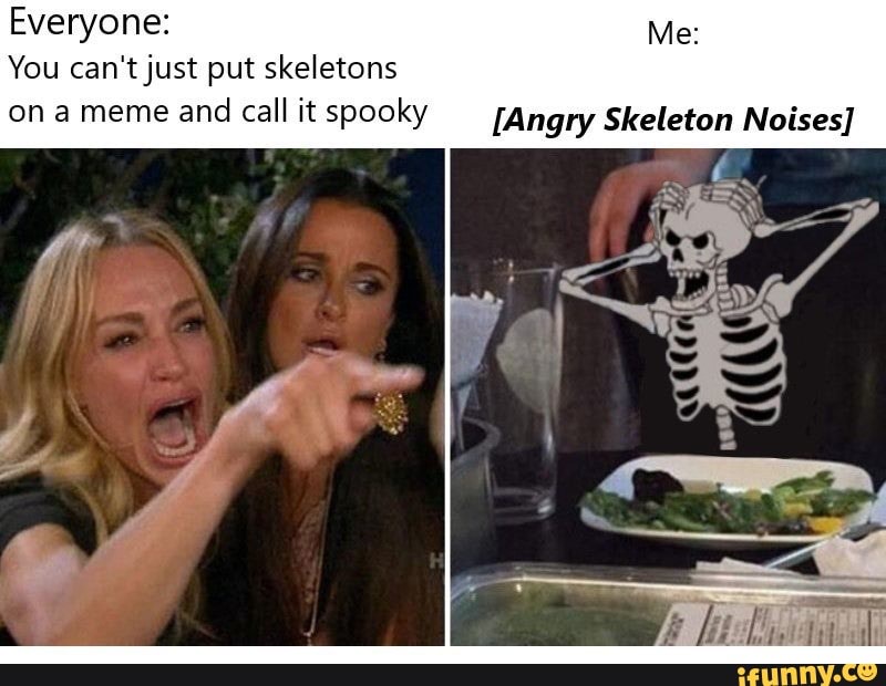 Everyone: Me: You can'tjust put skeletons on a meme and call it spooky ...