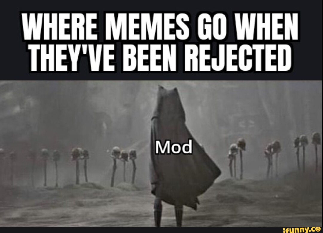 WHERE MEMES GO WHEN THEY'VE BEEN REJECTED Mod - iFunny