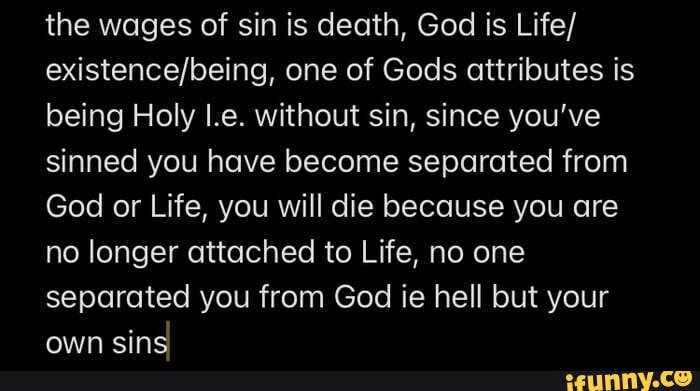 The wages of sin is death, God is Life/ one of Gods attributes is being ...