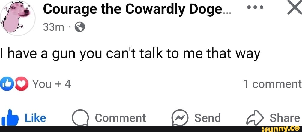 Courage the Cowardly Doge.. XX I have gun you can't talk to me that way ...