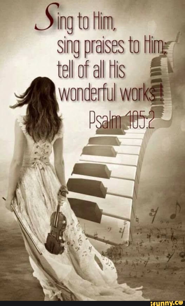 Sing to fim, Sing praises to tell of al His wonderful - iFunny