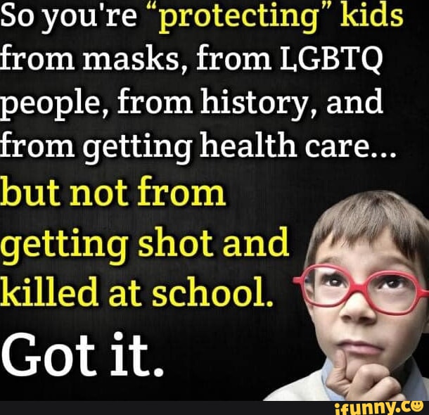 So you're protecting kids from masks, from LGBTQ people, from history ...