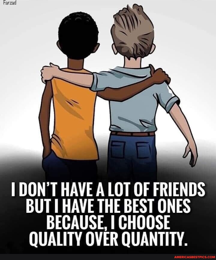 DON'T HAVE A LOT OF FRIENDS BUT HAVE THE BEST ONES BECAUSE, I CHOOSE ...