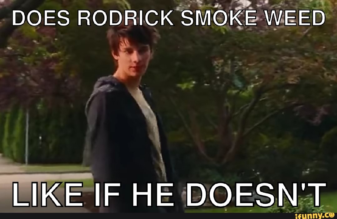DOES RODRICK SMOKE WEED LIKE IF HE DOESN'T - iFunny