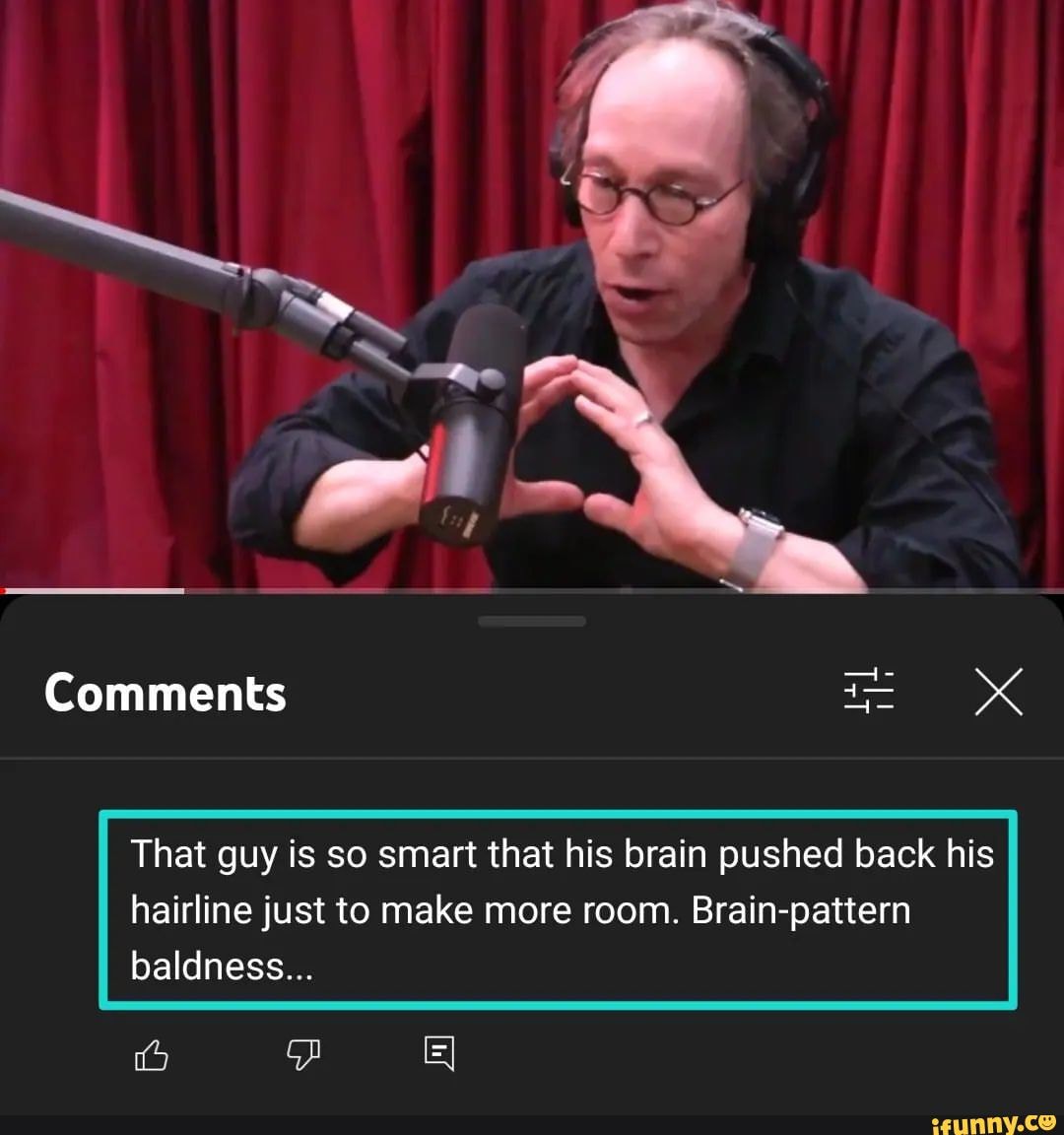 Comments That guy is so smart that his brain pushed back his hairline ...