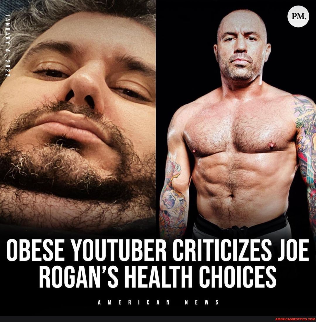 OBESE YOUTUBER CRITICIZES JOE ROGAN'S HEALTH CHOICES AM ERIC AN NEW S ...