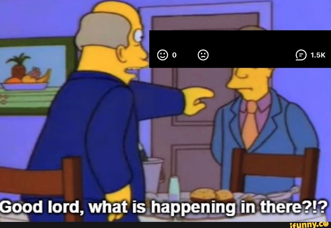 Good lord, what is. happening in there?!? at - iFunny