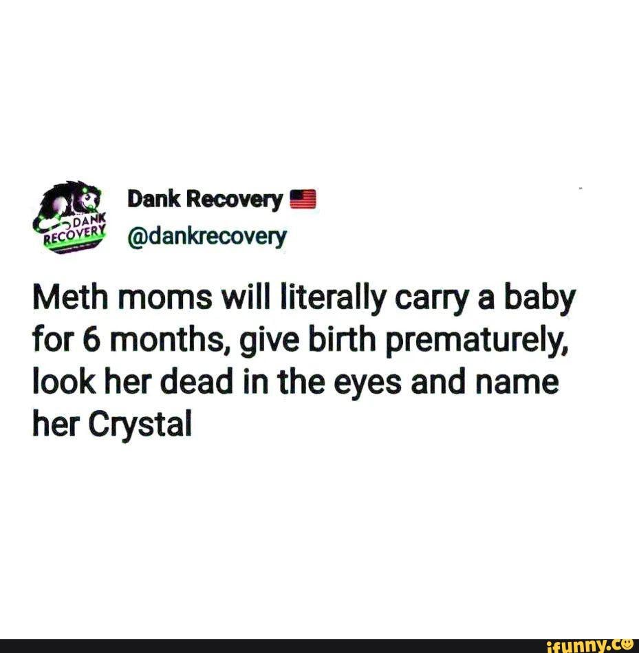 Dank Recovery @dankrecovery Meth moms will literally carry a baby for 6 ...