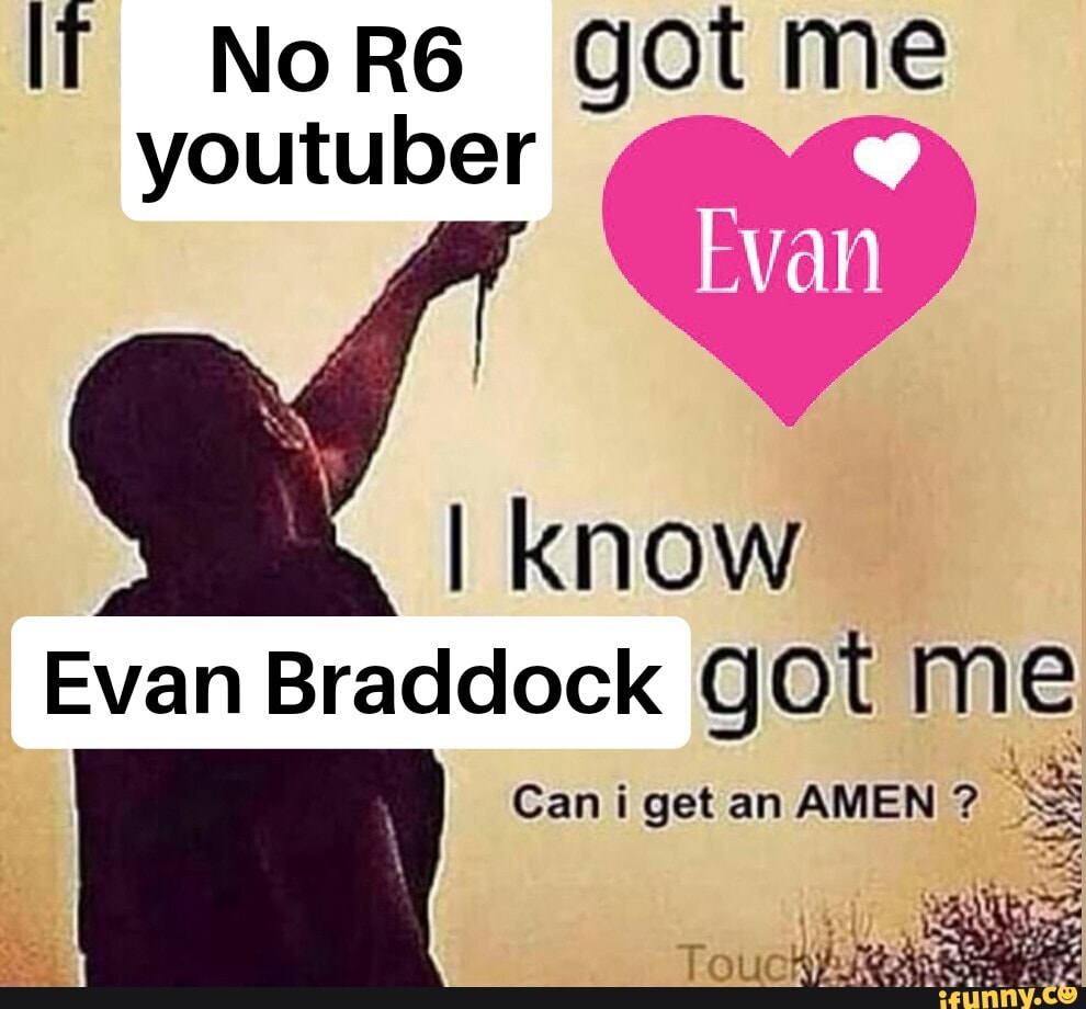 If No youtuber me youtuber Evan I know Evan Braddock gOt Me Can i get ...