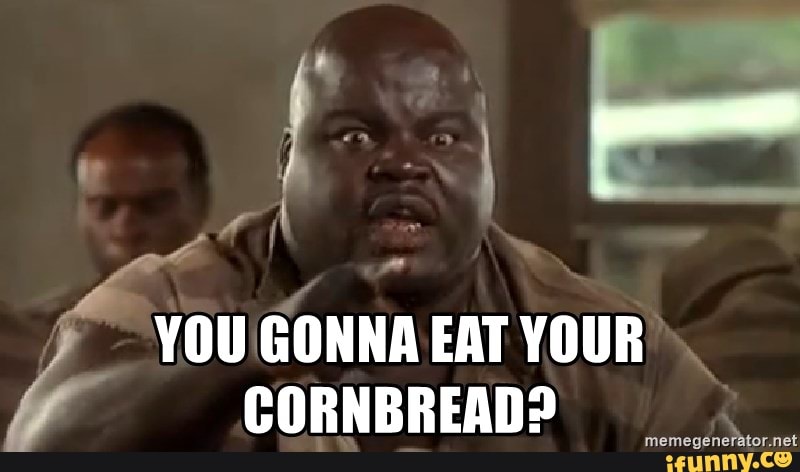 YOU GONNA EAT YOUR CORNBREAD? memegenerator.net - iFunny