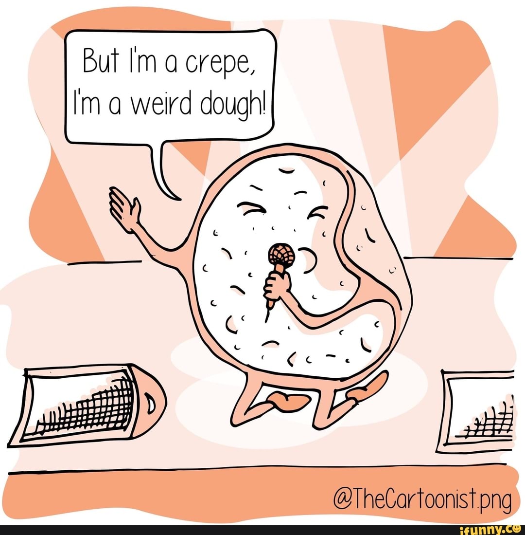 But I'm a crepe, weird dough! @TheCartoonist png - iFunny