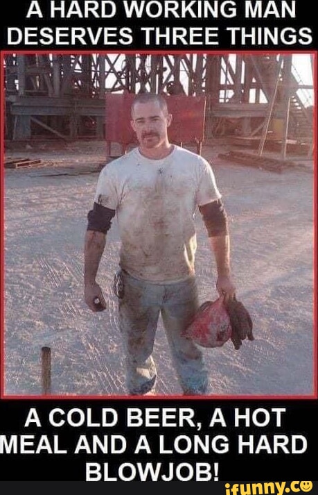 A HARD WORKING MAN DESERVES THREE THINGS A COLD BEER, A HOT MEAL AND A ...