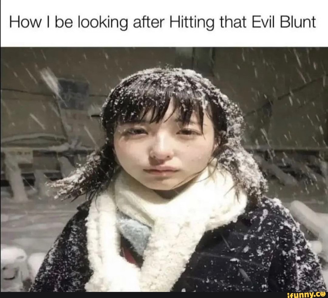 How I be looking after Hitting that Evil Blunt - iFunny