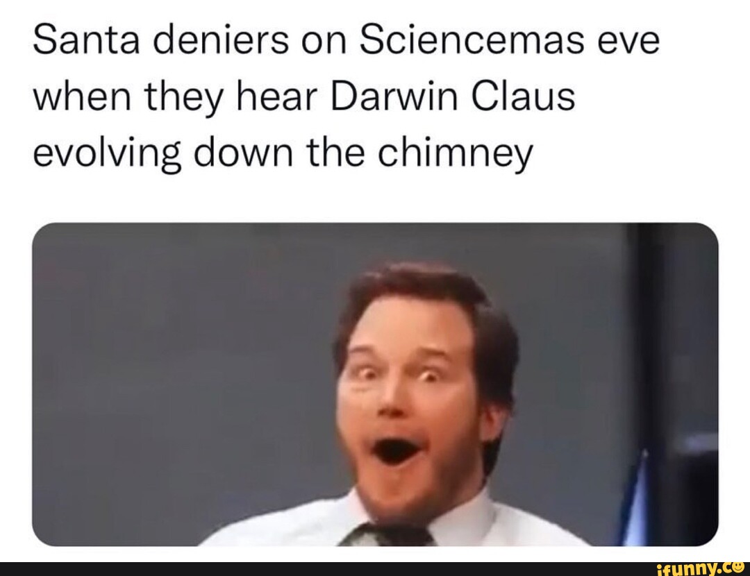 Santa deniers on Sciencemas eve when they hear Darwin Claus evolving ...