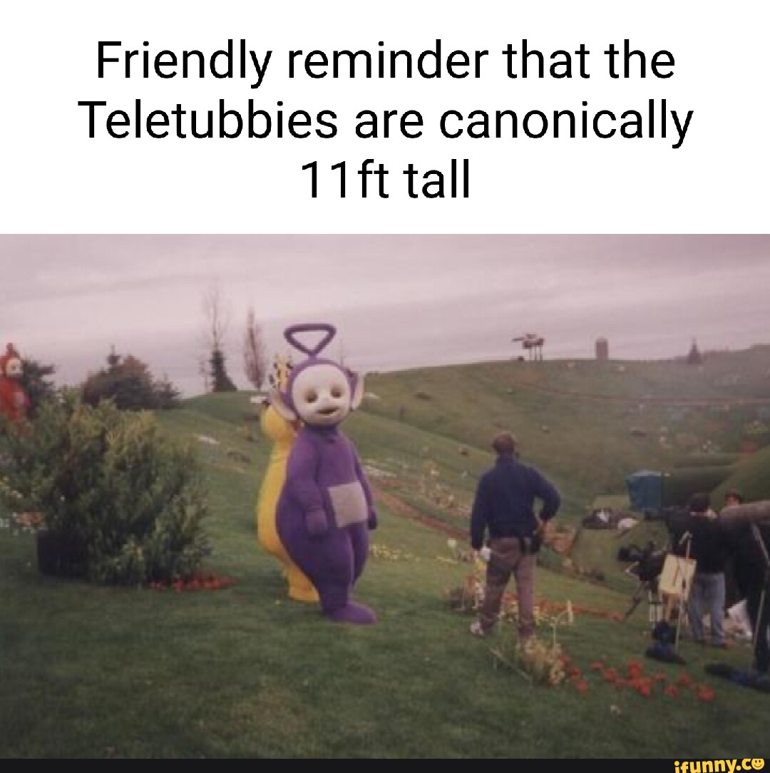 Friendly reminder that the Teletubbies are canonically 11 ft tall - iFunny