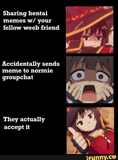 Sharing hentai memes w/ your fellow weeb friend Accidentally sends meme ...