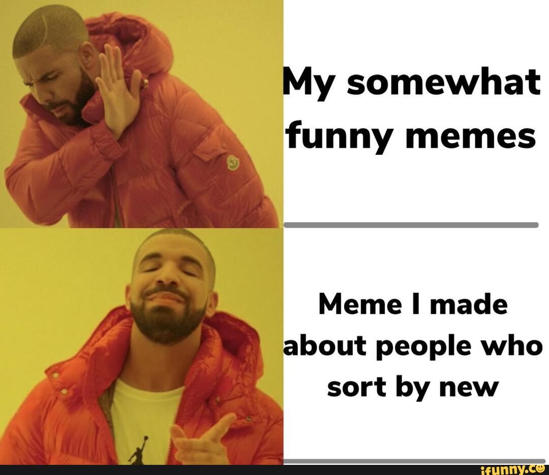 My somewhat funny memes Meme I made about people who sort by new - iFunny