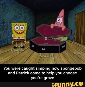 You were caught simping,now spongebob and Patrick come to help you ...