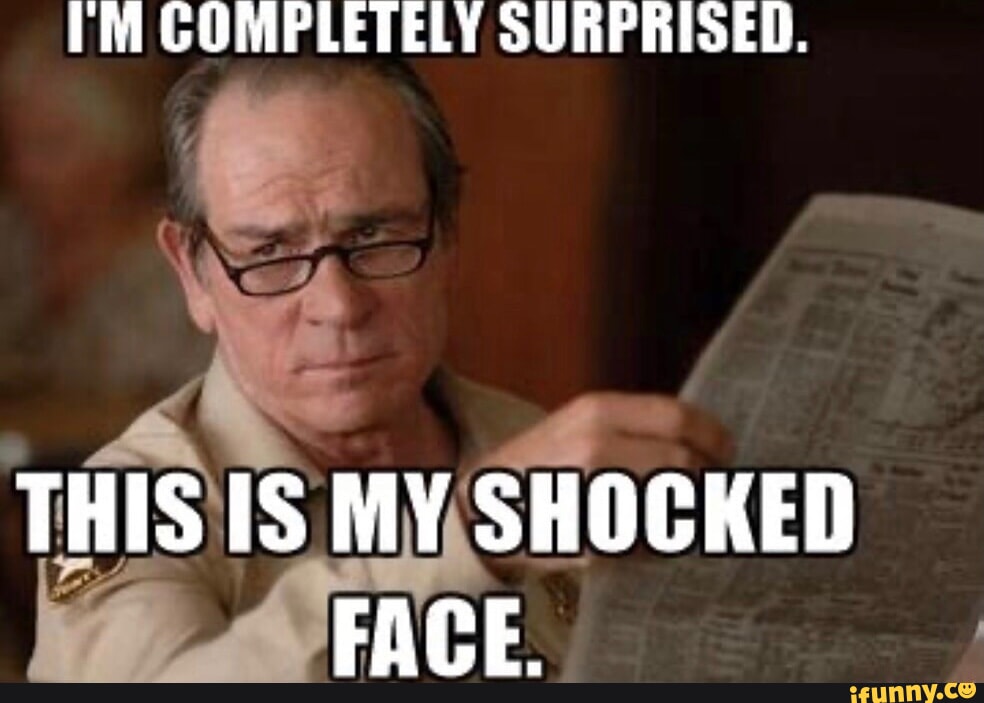 COMPLETELY SURPRISED. THIS IS MY SHOCKED FACE. - iFunny