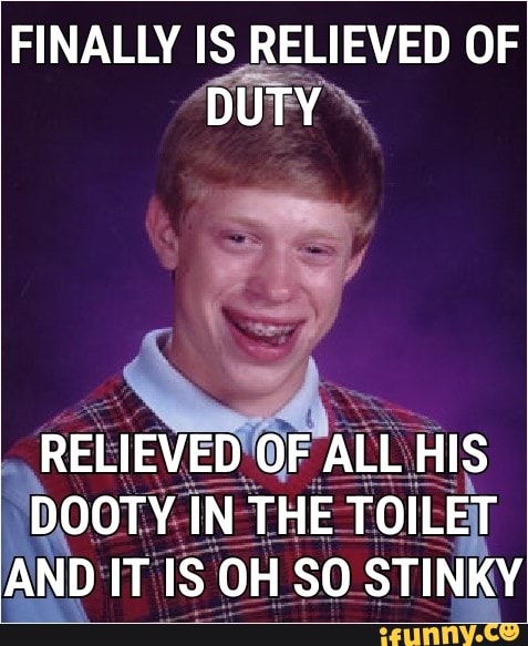 FINALLY IS F IS RELIEVED OF DUTY RELIEVED OF ALL HIS DOOTY IN THE ...