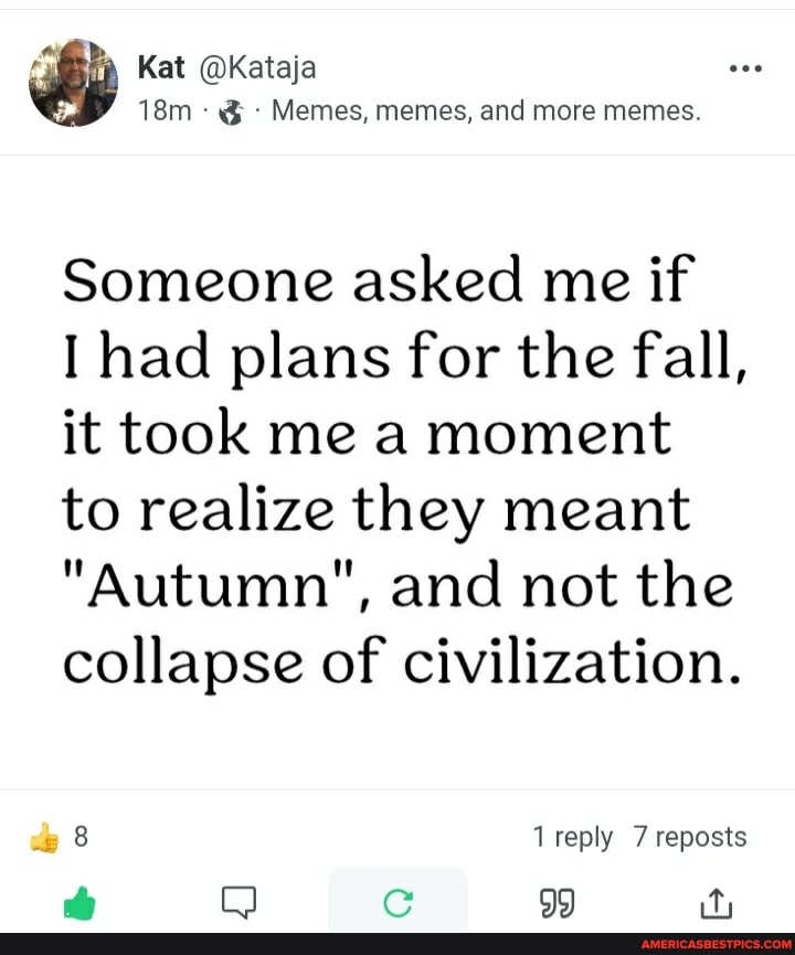 Memes, memes, and more memes. Kat @Kataja Someone asked me if had plans for the fall, it took me ...